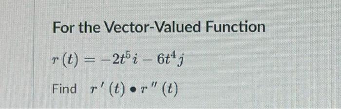 Solved For the Vector-Valued Function r(t)=−2t5i−6t4j Find | Chegg.com