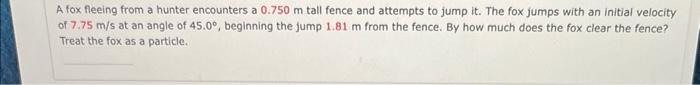 Solved A fox fleeing from a hunter encounters a 0.750 m tall | Chegg.com