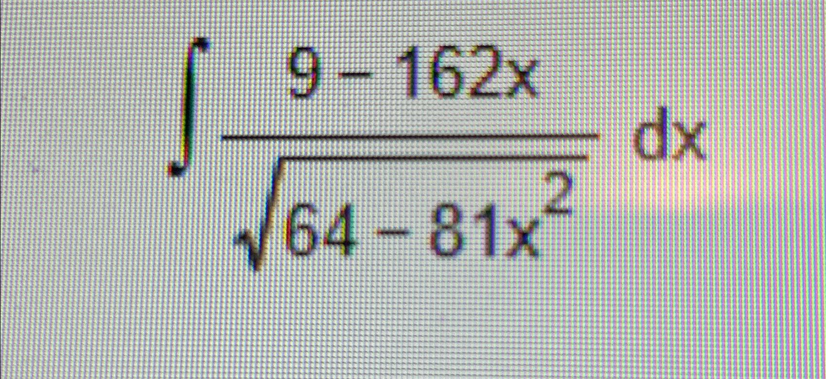 Solved ∫﻿﻿9-162x64-81x22dx | Chegg.com