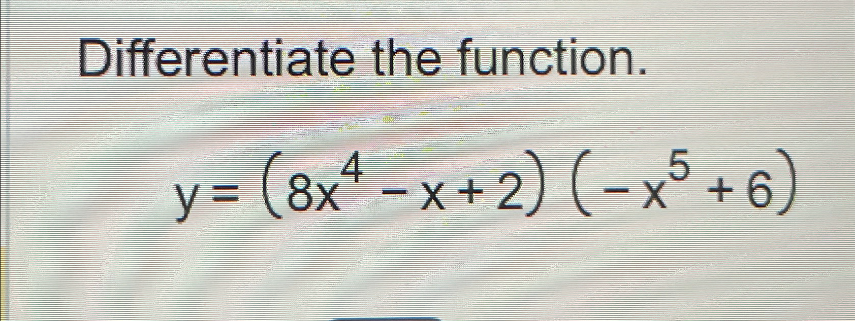 Solved Differentiate the function.y=(8x4-x+2)(-x5+6) | Chegg.com