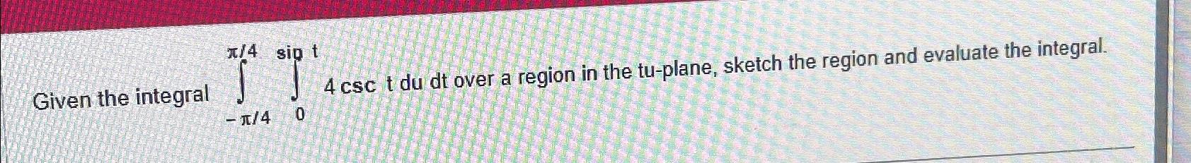 Solved Given the integral ∫-π4π4∫0sip4csctdudt ﻿over a | Chegg.com