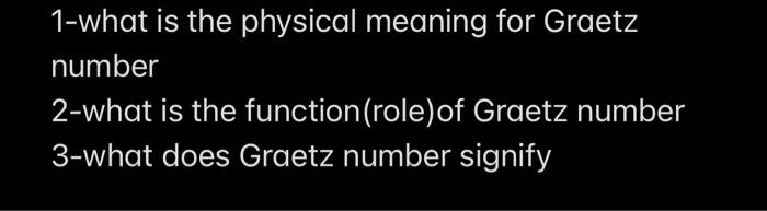Solved 1-what is the physical meaning for Graetz number | Chegg.com