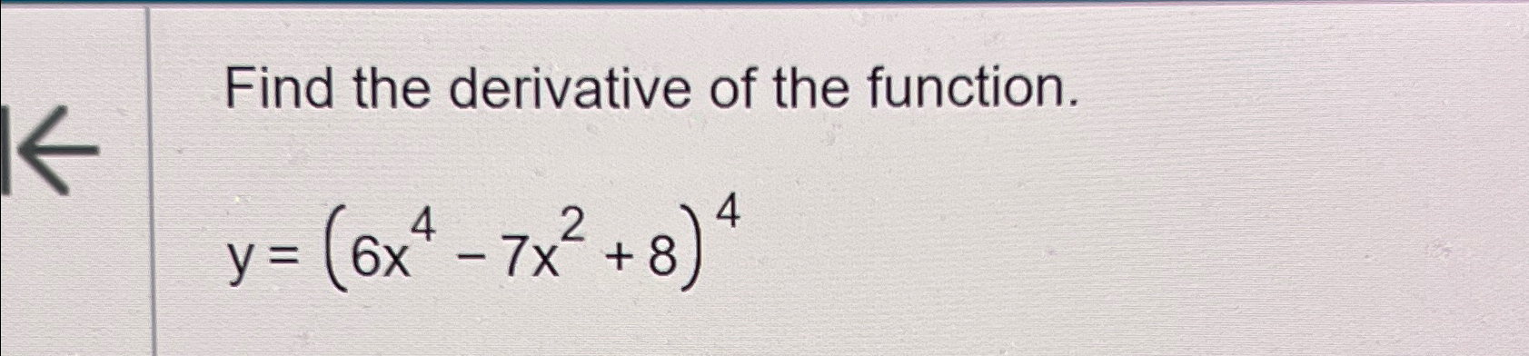 Solved Find the derivative of the function.y=(6x4-7x2+8)4 | Chegg.com