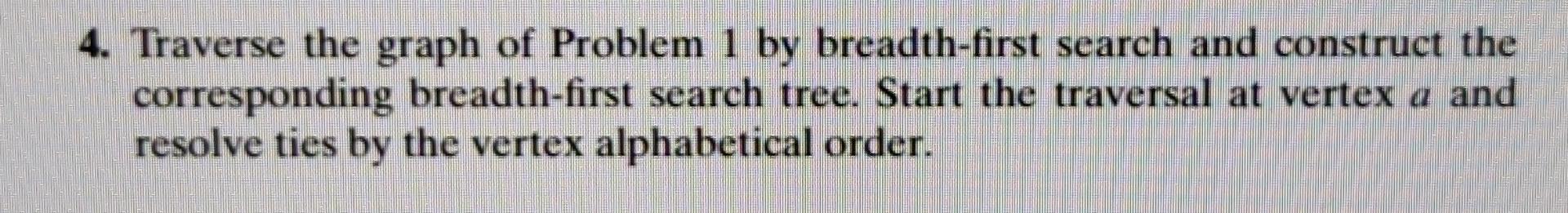Solved 4. Traverse the graph of Problem 1 by breadth-first | Chegg.com