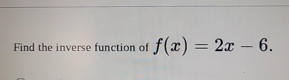 Solved Find the inverse function of f(x)=2x-6. | Chegg.com