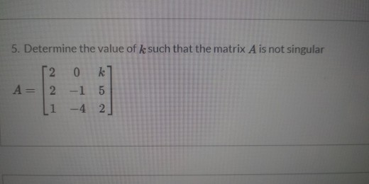 Solved 5. Determine the value of k such that the matrix A is | Chegg.com