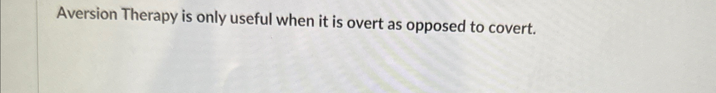 Solved Aversion Therapy is only useful when it is overt as | Chegg.com