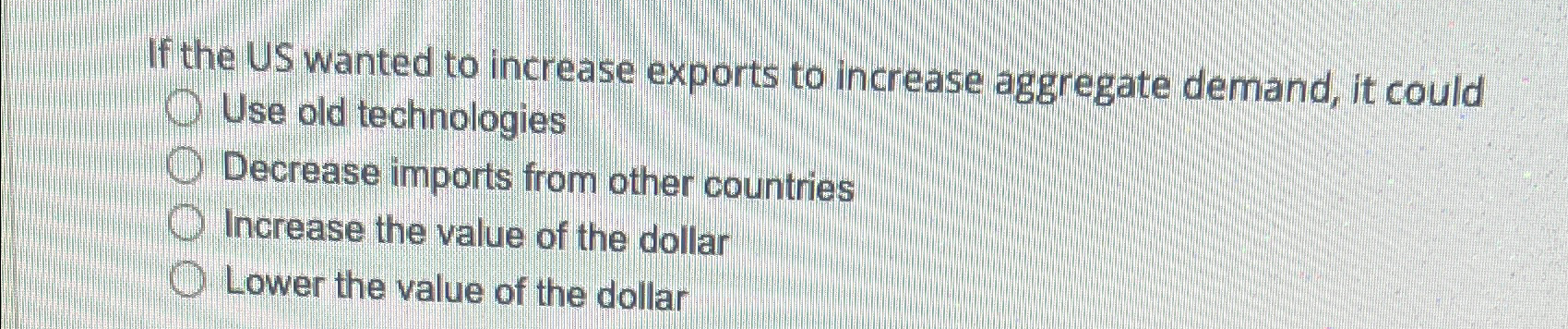 Solved If the US wanted to increase exports to increase | Chegg.com