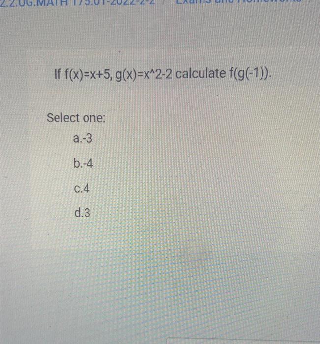 Solved If f(x)=x+5,g(x)=x∧2−2 calculate f(g(−1)) Select one: | Chegg.com