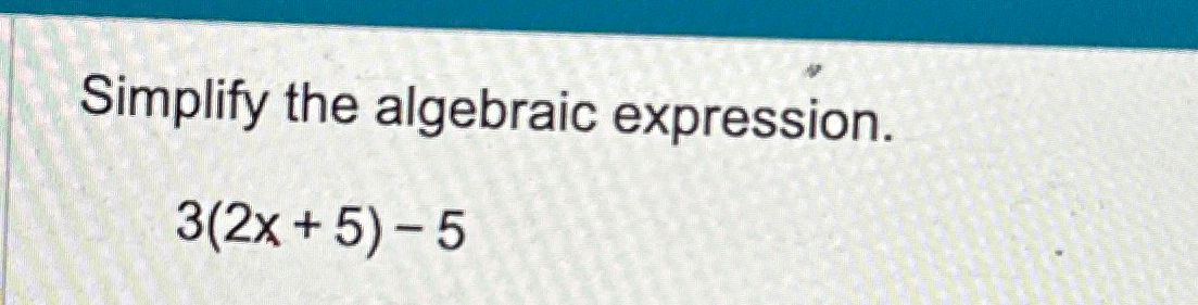 Solved Simplify the algebraic expression.3(2x+5)-5 | Chegg.com