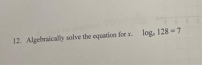 Solved 12. Algebraically solve the equation for x. log, 128 | Chegg.com