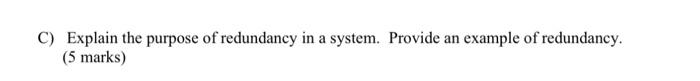 Solved C) Explain the purpose of redundancy in a system. | Chegg.com