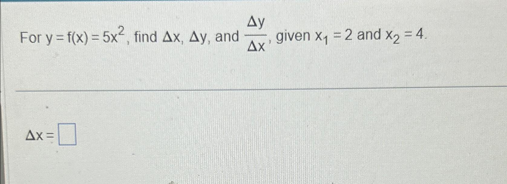 Solved For y=f(x)=5x2, ﻿find Δx,Δy, ﻿and ΔyΔx, ﻿given x1=2 | Chegg.com