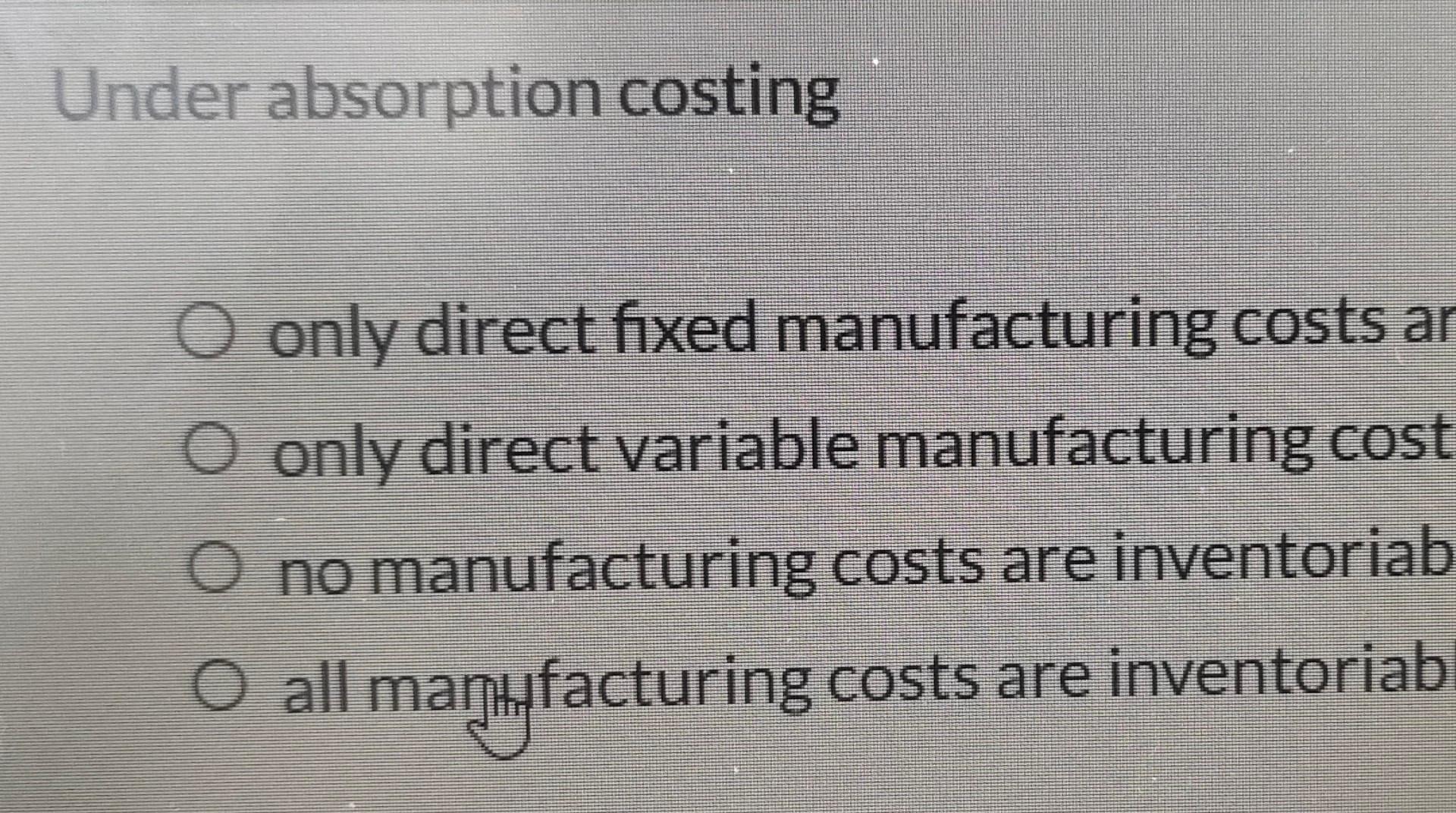 Solved Under absorption costing only direct fixed | Chegg.com