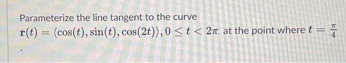 Solved Parameterize the line tangent to the curve | Chegg.com