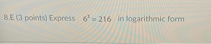 Solved 8.E ( 3 points) Express 63=216 in logarithmic form | Chegg.com