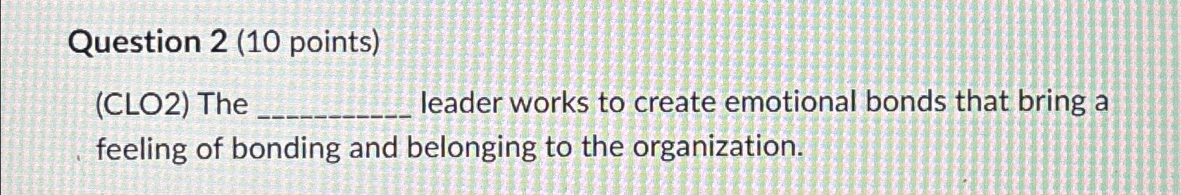 Solved Question 2 (10 ﻿points)(CLO2) ﻿The leader works to | Chegg.com