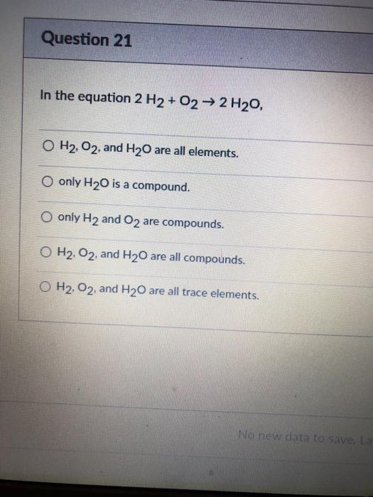 Solved Question 21 In the equation 2 H2 + O2 → 2 H20, O H2O2 | Chegg.com