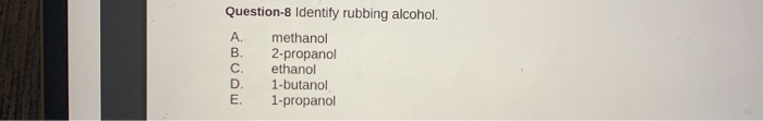Solved Question-8 Identify rubbing alcohol. A. methanol B. | Chegg.com