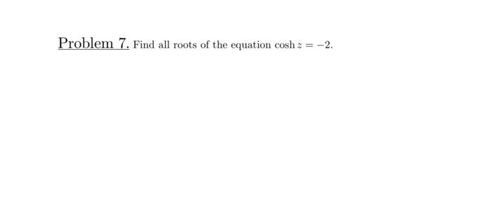 Solved Problem 7. Find all roots of the equation coshz=−2. | Chegg.com