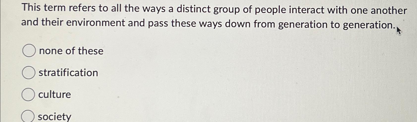 Solved This term refers to all the ways a distinct group of | Chegg.com