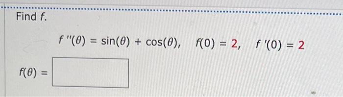 Solved Find f. f′′(θ)=sin(θ)+cos(θ),f(0)=2,f′(0)=2 f(θ)= | Chegg.com