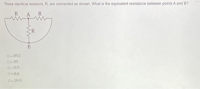 [Solved]: Three identical resistors, ( R ), are connected