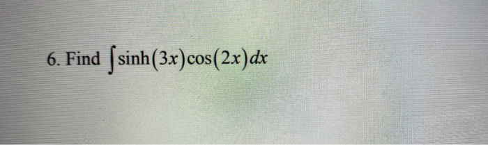 Solved 6. Find (sinh(3x)cos(2x)dx 6. Find | Chegg.com