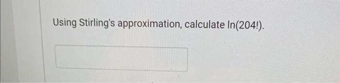 Solved Using Stirling's approximation, calculate In(204!). | Chegg.com