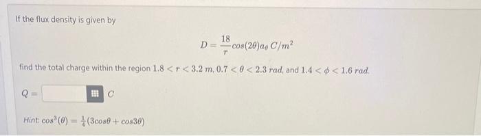Solved If the flux density is given by D=r18cos(2θ)aθC/m2 | Chegg.com