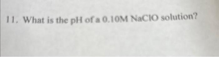 Solved 11. What is the pH of a 0.10MNaClO solution? | Chegg.com