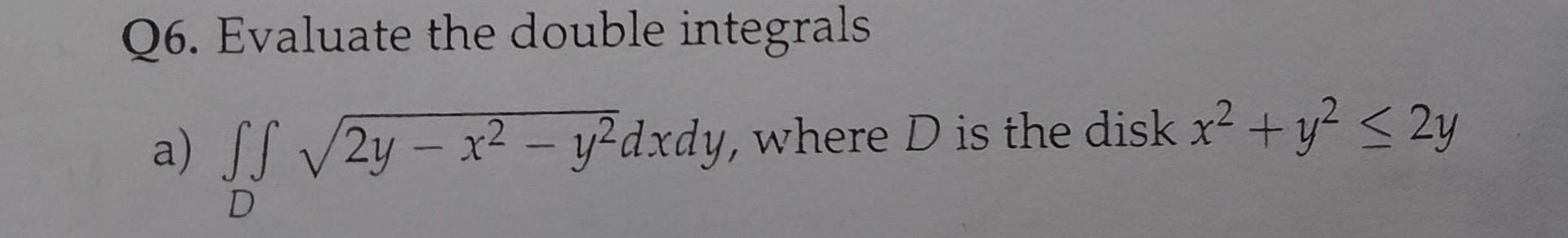 Solved Q6. Evaluate the double integrals a) ∬D2y−x2−y2dxdy, | Chegg.com