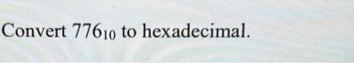 Solved Convert 77610 to hexadecimal. | Chegg.com