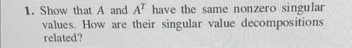 Solved 1. Show that A and AT have the same nonzero singular | Chegg.com