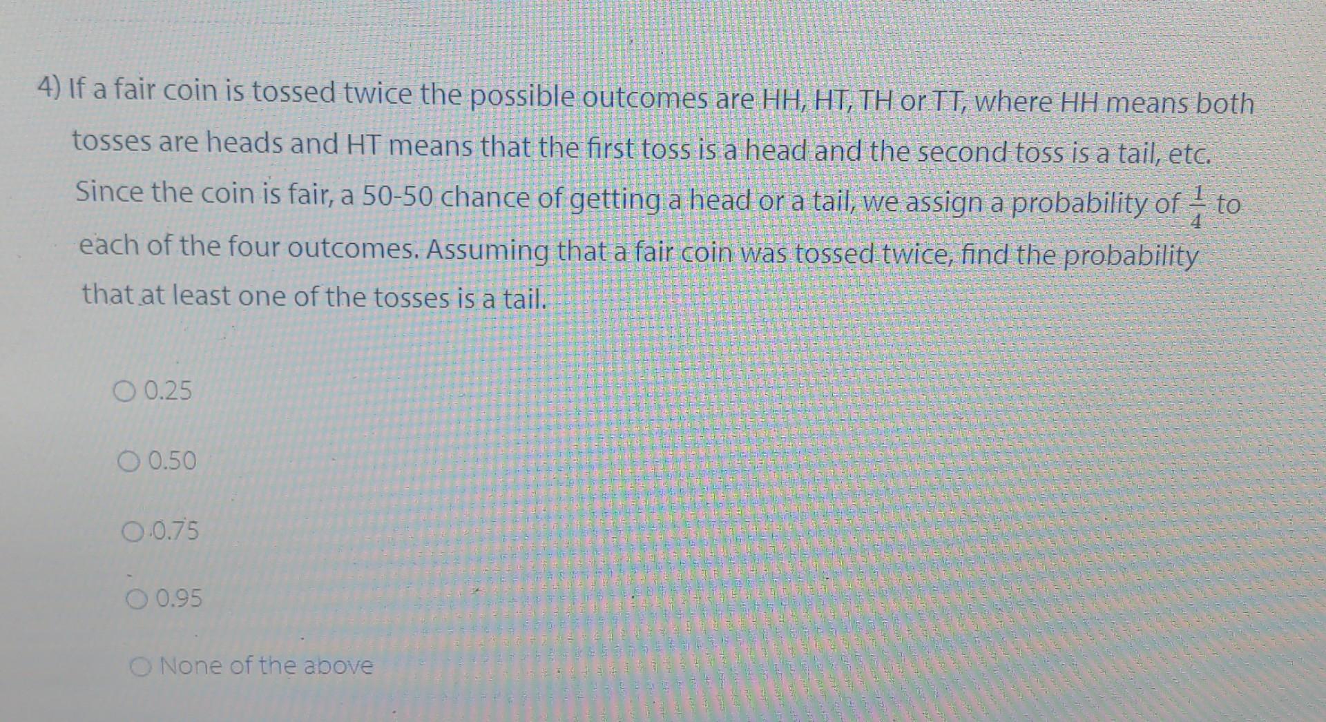 Solved 4) If a fair coin is tossed twice the possible | Chegg.com