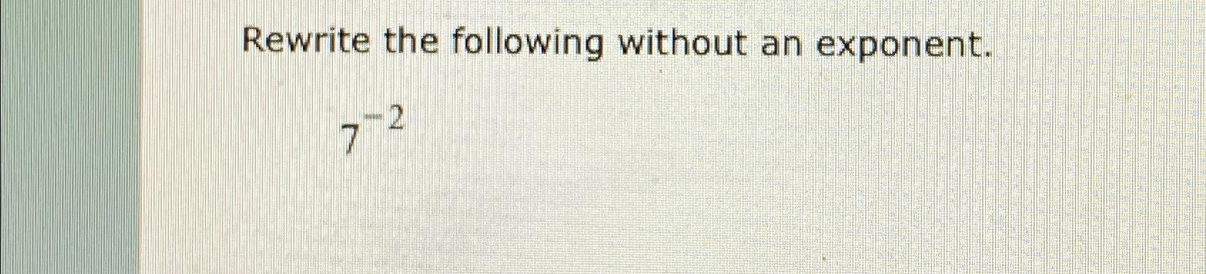 Solved Rewrite the following without an exponent.7-2 | Chegg.com