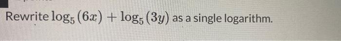 Solved Rewrite log5(6x)+log5(3y) as a single logarithm. | Chegg.com