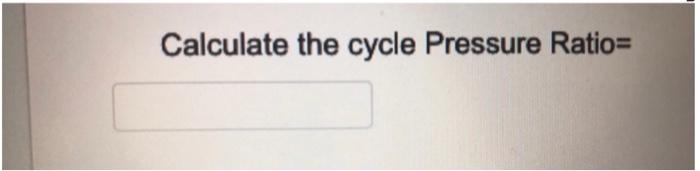 Solved please calculate the cycle pressure ratio and the | Chegg.com