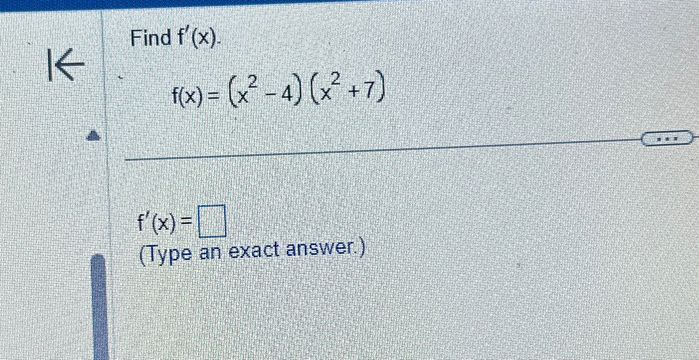 Solved Find f'(x).f(x)=(x2-4)(x2+7)f'(x)=(Type an exact | Chegg.com