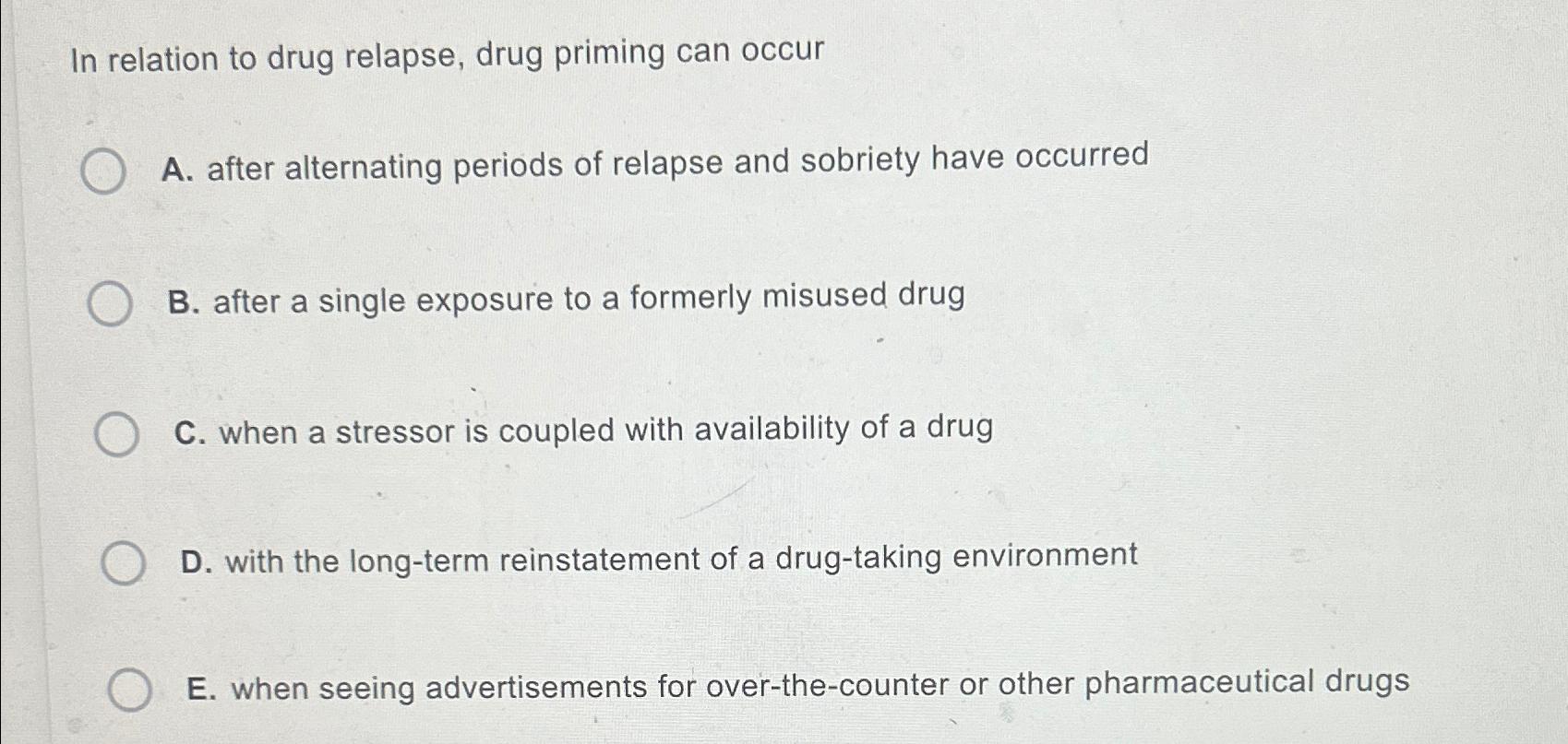 Solved In relation to drug relapse, drug priming can occurA. | Chegg.com