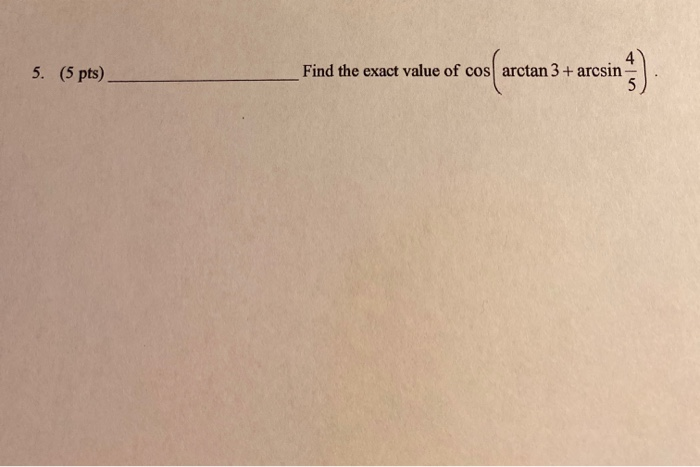 Solved 5. (5 pts) Find the exact value of cos arctan 3+ | Chegg.com Solved 5. (5 pts) Find the exact value of cos arctan 3+ | Chegg.com
