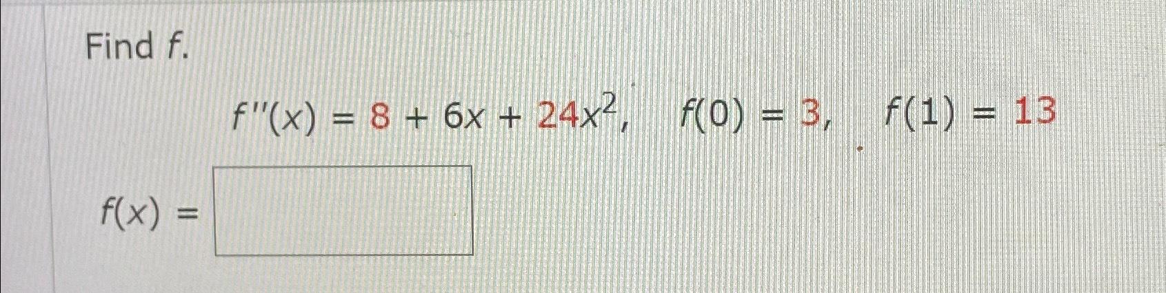 Solved Find f.f''(x)=8+6x+24x2,f(0)=3,f(1)=13f(x)= | Chegg.com