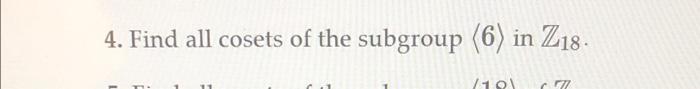 Solved 4. Find all cosets of the subgroup (6) in Z18 (10) | Chegg.com