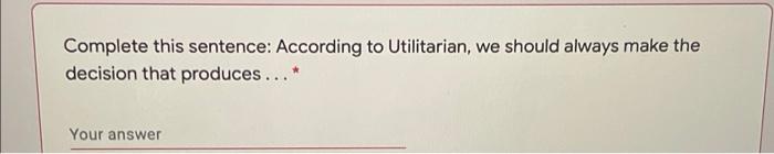 Solved Complete this sentence: According to Utilitarian, we | Chegg.com