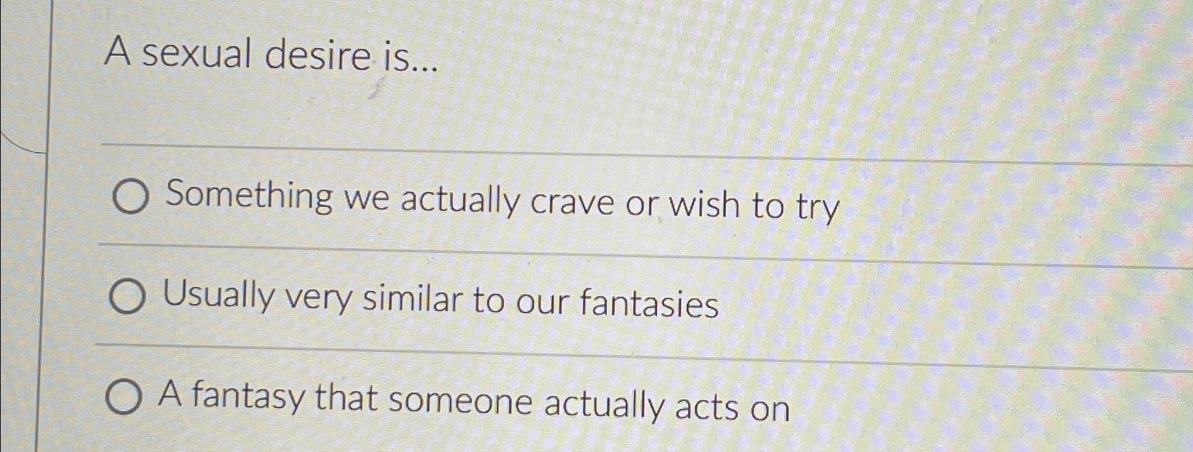 Solved A sexual desire is...Something we actually crave or | Chegg.com
