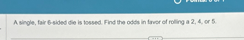 Solved A single, fair 6-sided die is tossed. Find the odds | Chegg.com