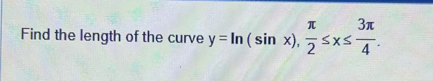 Solved Find the length of the curve y=ln(sinx),π2≤x≤3π4. | Chegg.com