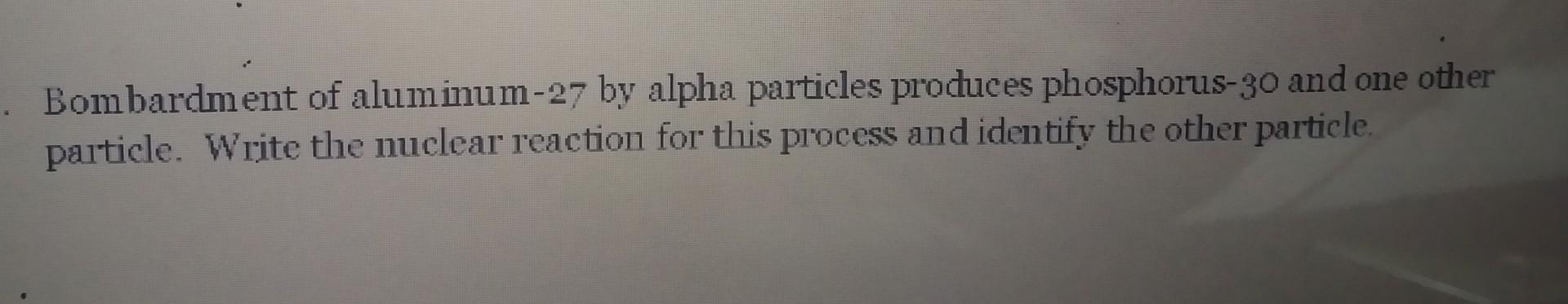 Solved Bombardment of aluminum-27 by alpha particles | Chegg.com