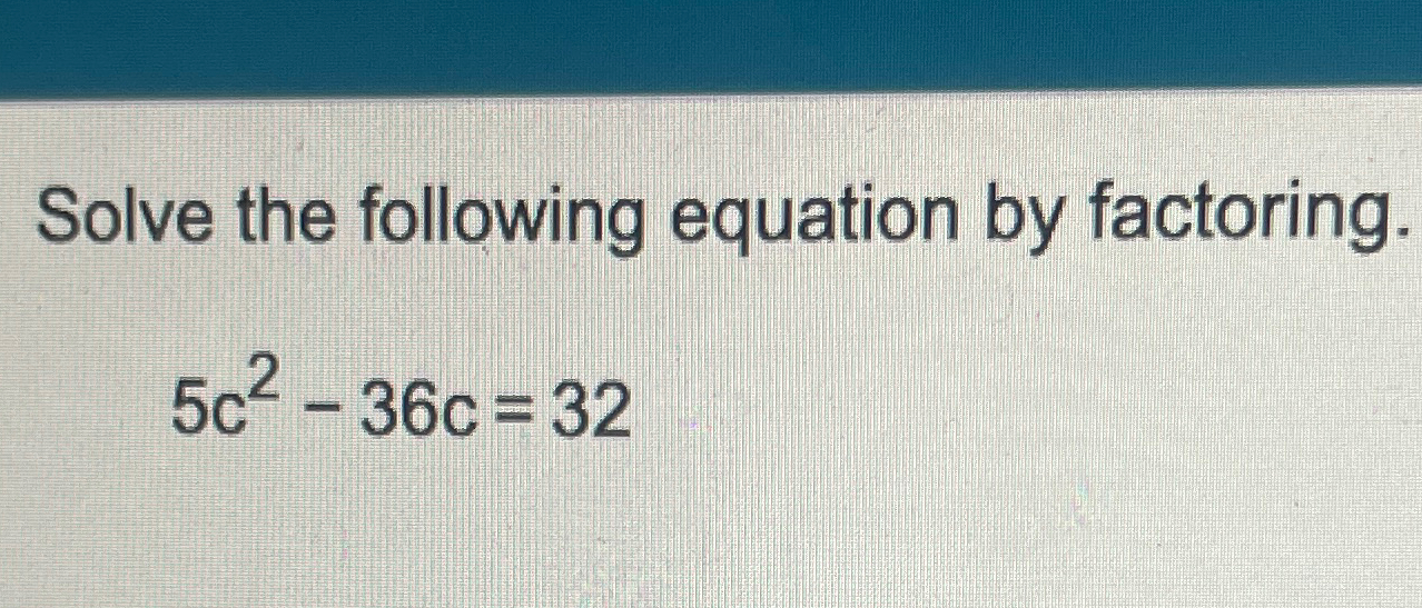 Solved Solve the following equation by factoring.5c2-36c=32 | Chegg.com