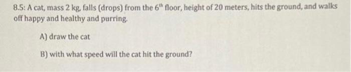 Solved 8.5: A cat, mass 2 kg, falls (drops) from the 6" | Chegg.com